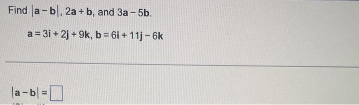 Solved Find ∣a−b∣,2a+b, and 3a−5b a=3i+2j+9k,b=6i+11j−6k | Chegg.com