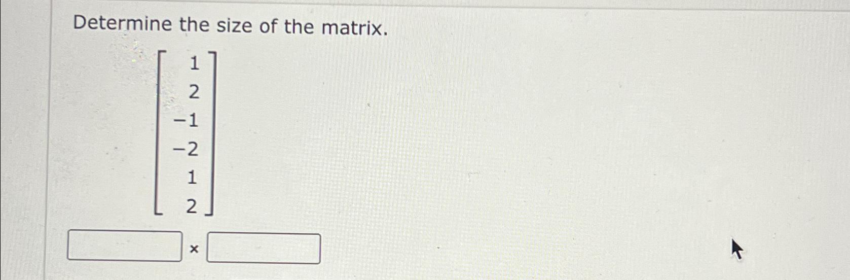 Solved Determine the size of the matrix.[12-1-212] | Chegg.com