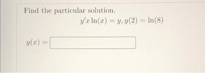Solved Find the particular solution. = y'x ln(x) = y, y(2) = | Chegg.com