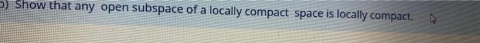 Solved e) Show that any open subspace of a locally compact | Chegg.com