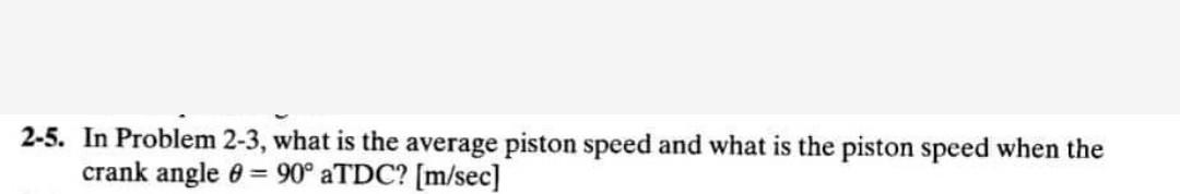 Solved 2-5. In Problem 2-3, what is the average piston speed | Chegg.com