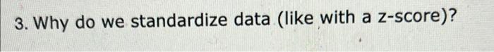 Solved 3. Why do we standardize data (like with a Z-score)? | Chegg.com