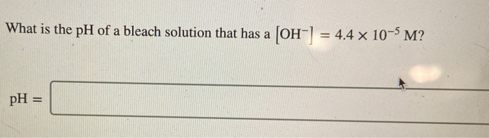 Solved What is the pH of a bleach solution that has a [OH-] | Chegg.com