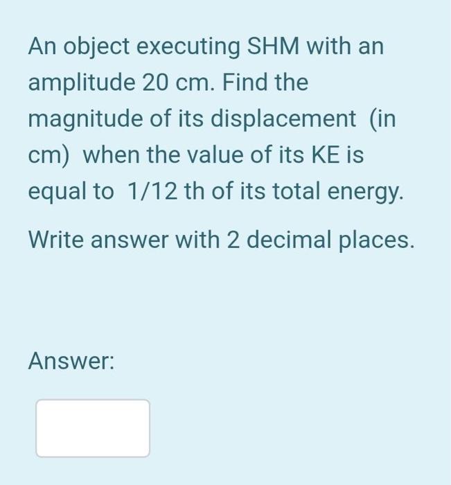 Solved An object executing SHM with an amplitude 20 cm. Find | Chegg.com