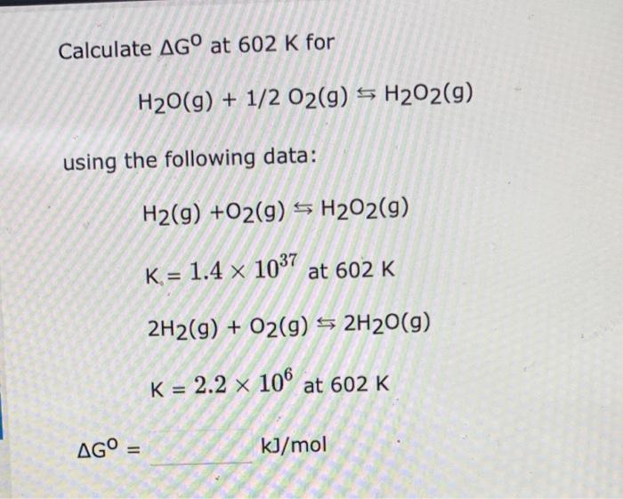 Solved Calculate ΔG0 at 602 K for H2O(g)+1/2O2( g)⇆H2O2( g) | Chegg.com