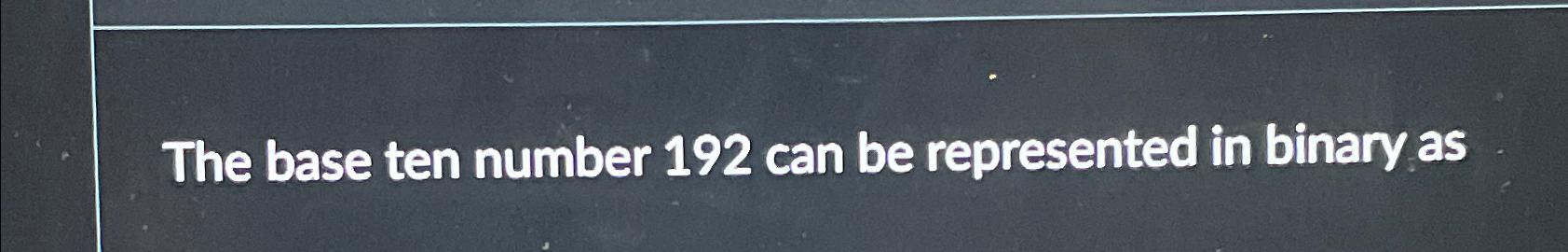 Solved The base ten number 192 ﻿can be represented in binary | Chegg.com