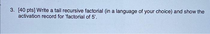 Solved 3. [40 pts] Write a tail recursive factorial (in a | Chegg.com