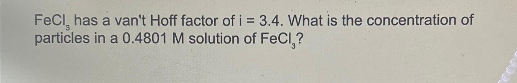 Solved FeCl3 ﻿has a van't Hoff factor of i=3.4. ﻿What is the | Chegg.com