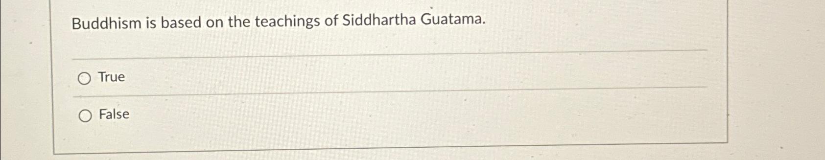 Solved Buddhism is based on the teachings of Siddhartha | Chegg.com