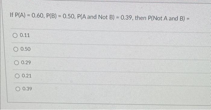 Solved If P(A)=0.60,P(B)=0.50,P(A and Not B)=0.39, then P( | Chegg.com