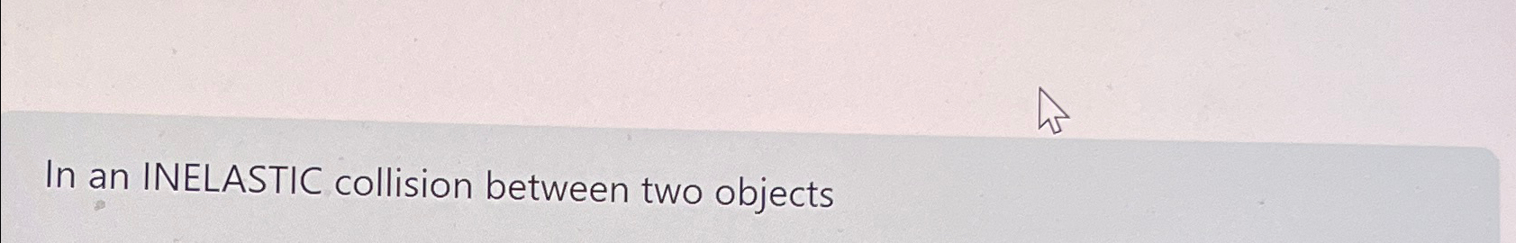 Solved In an INELASTIC collision between two objects | Chegg.com
