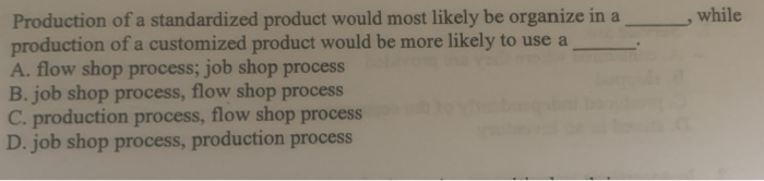 Solved , while Production of a standardized product would | Chegg.com