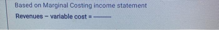 Solved Based on Marginal Costing income statement Revenues - | Chegg.com