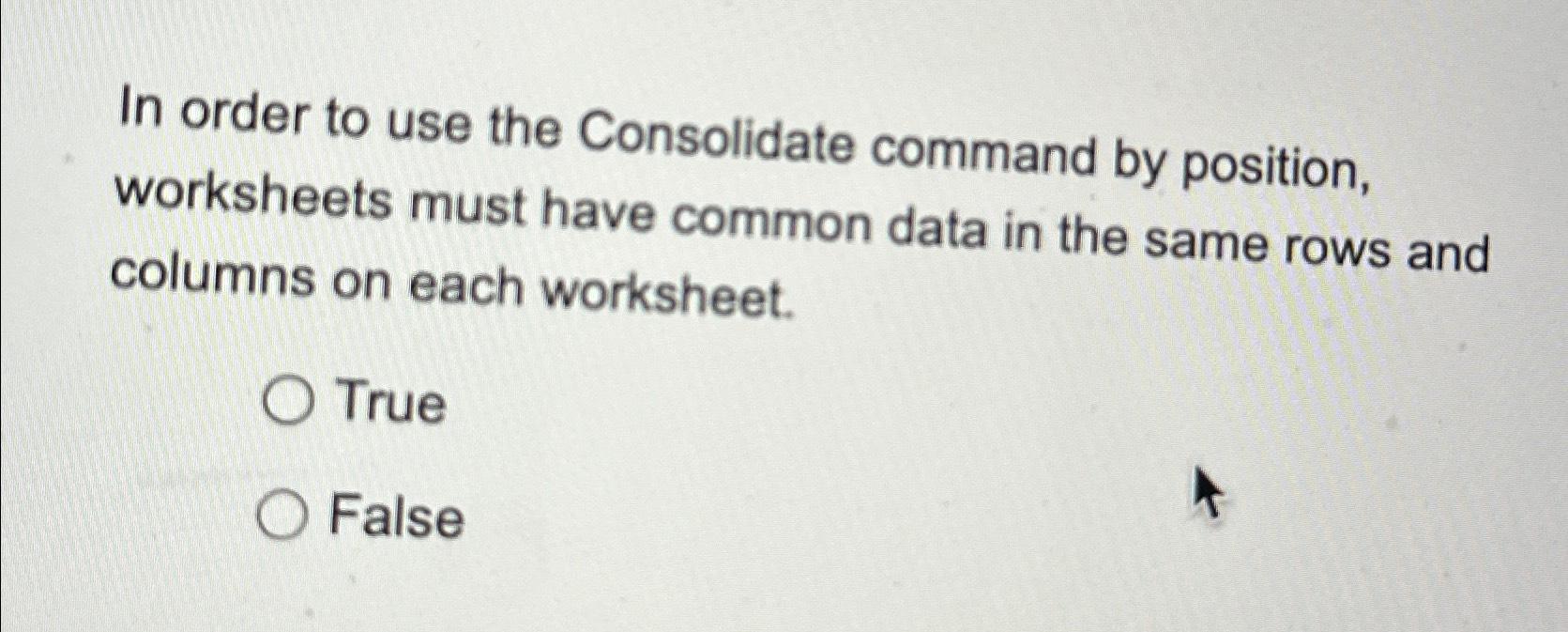 Solved In order to use the Consolidate command by position, | Chegg.com