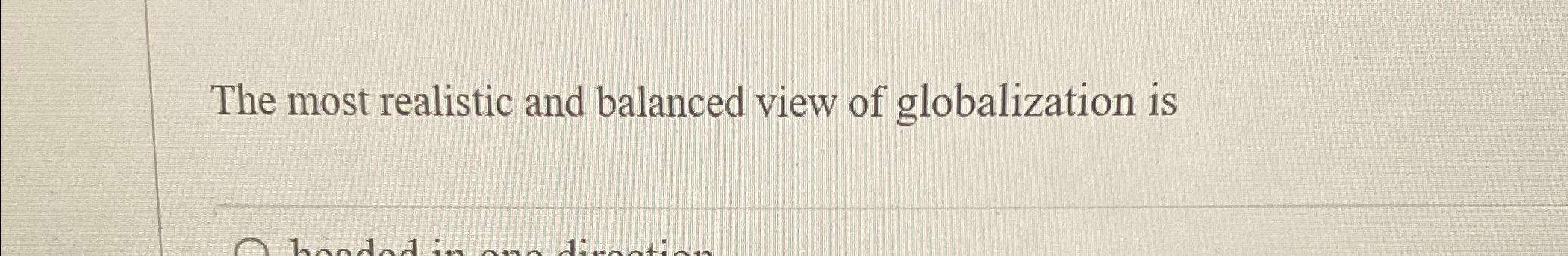 Solved The most realistic and balanced view of globalization | Chegg.com