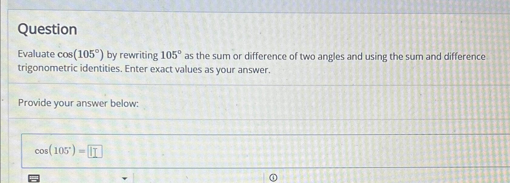 Solved QuestionEvaluate cos(105°) ﻿by rewriting 105° ﻿as the | Chegg.com