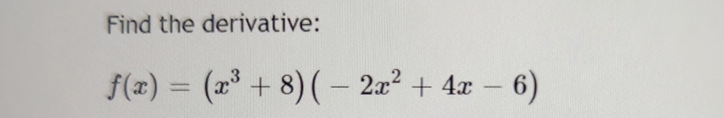 Solved Find the derivative:f(x)=(x3+8)(-2x2+4x-6) | Chegg.com