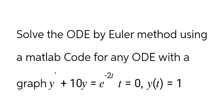 Solved Solve the ODE by Euler method using a matlab Code for | Chegg.com