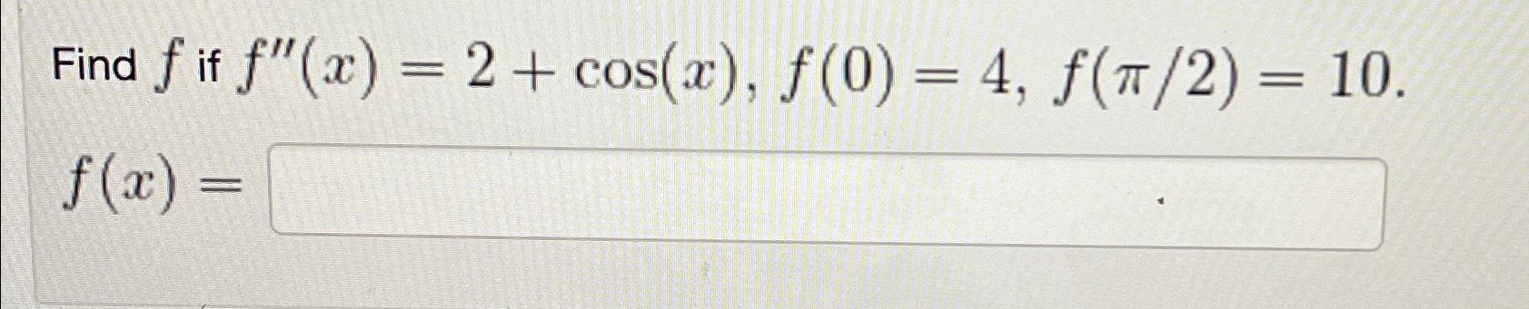 Solved Find f ﻿if f''(x)=2+cos(x),f(0)=4,f(π2)=10.f(x)= | Chegg.com