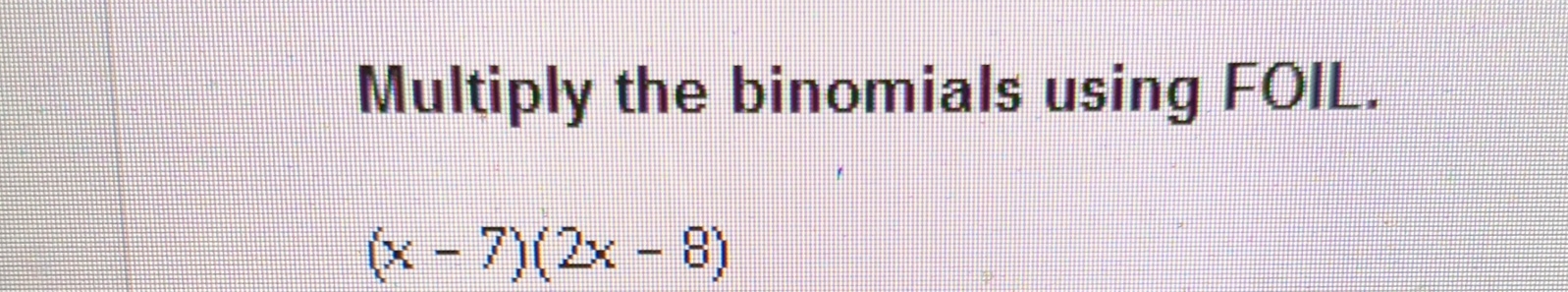 Solved Multiply the binomials using FOIL.(x-7)(2x-8) | Chegg.com