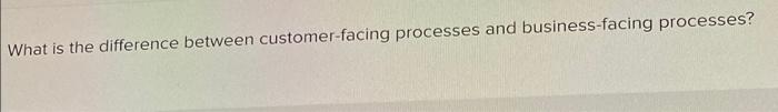 Solved What is the difference between customer-facing | Chegg.com