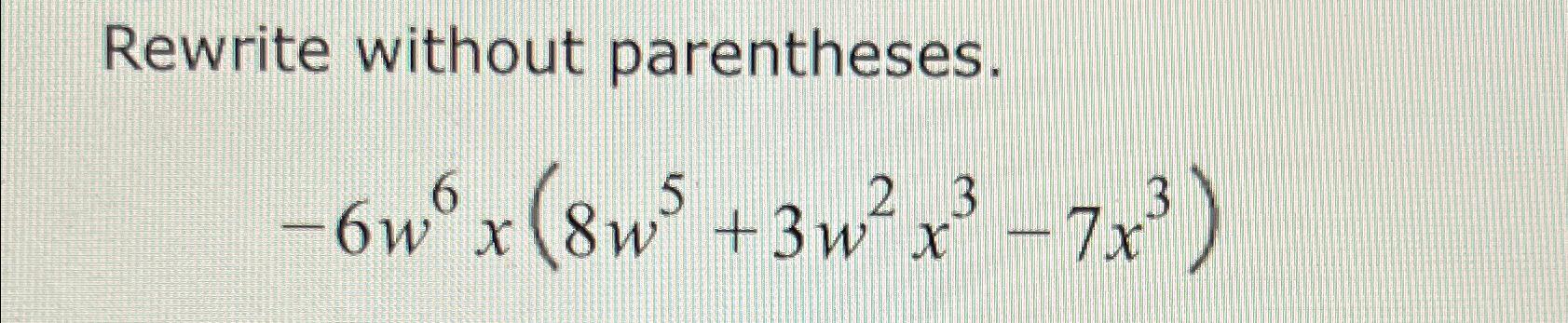 Solved Rewrite without parentheses.-6w6x(8w5+3w2x3-7x3) | Chegg.com