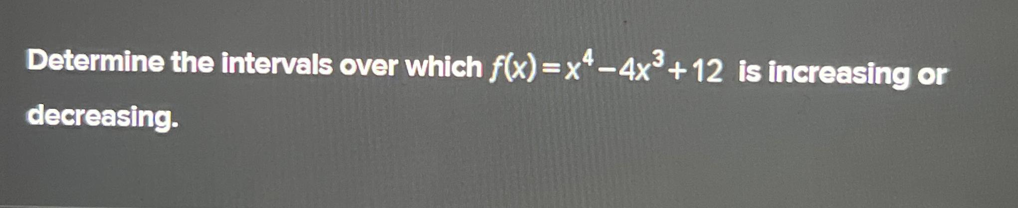 Solved Determine the intervals over which f(x)=x4-4x3+12 ﻿is | Chegg.com