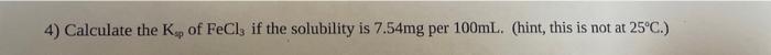 Solved 4) Calculate the Kpp of FeCl3 if the solubility is | Chegg.com