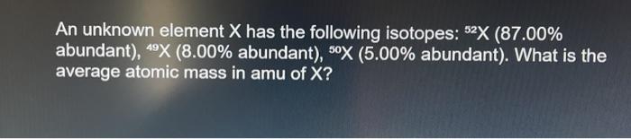 Solved An unknown element X has the following isotopes: 52X | Chegg.com
