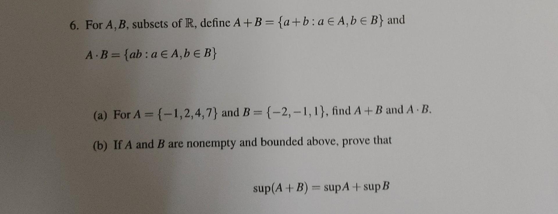 Solved 6. For A, B, subsets of R, define A+B= {a+b:a e A, b | Chegg.com