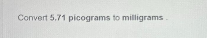 Solved Convert 5.71 picograms to milligrams | Chegg.com