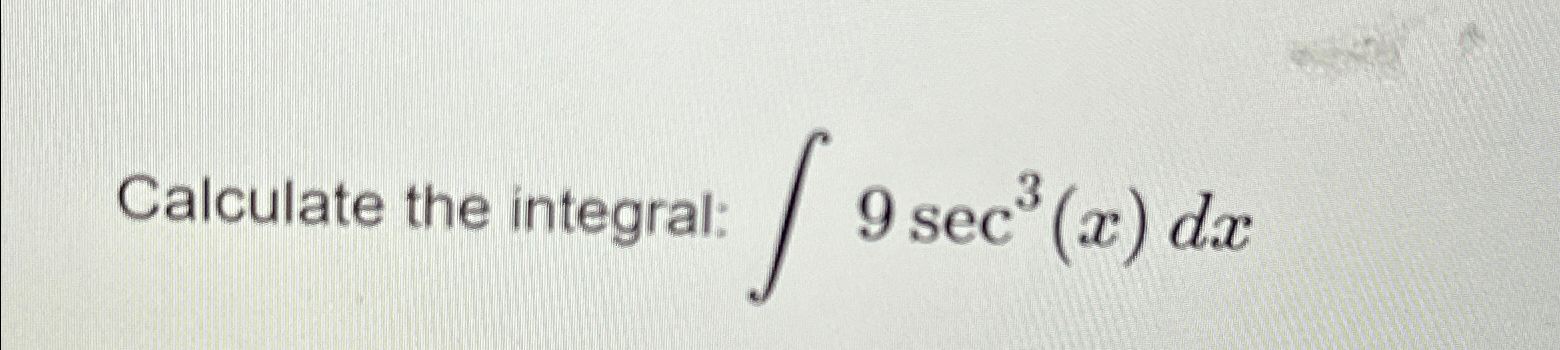 Solved Calculate the integral: ∫﻿﻿9sec3(x)dx | Chegg.com