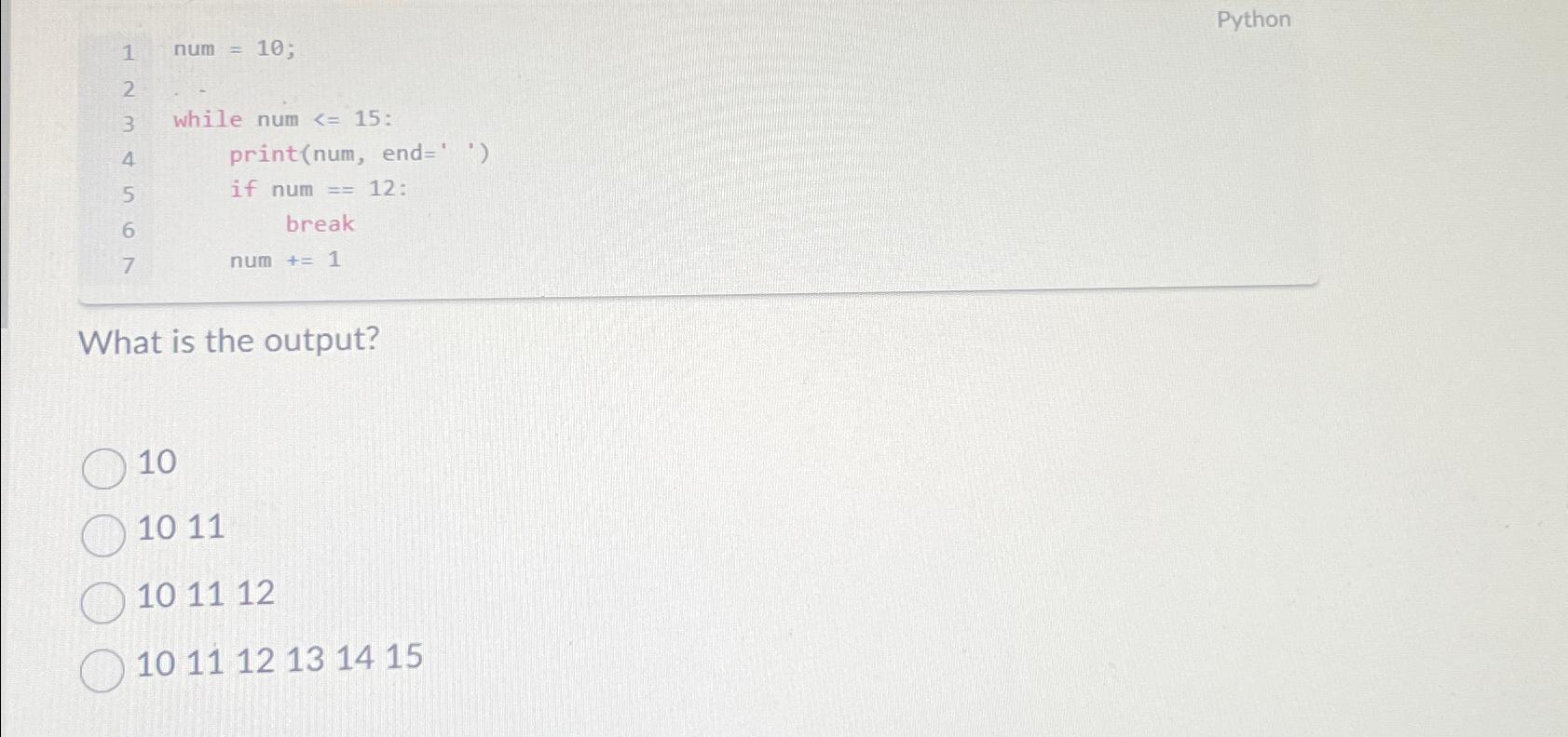 Solved num =10;while num ≤15 ﻿:print(num, ﻿end=' ')if num | Chegg.com