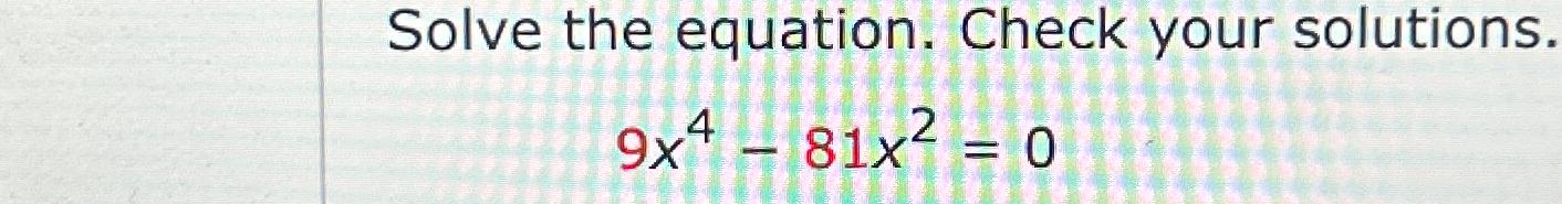 Solved Solve the equation. Check your solutions.9x4-81x2=0 | Chegg.com