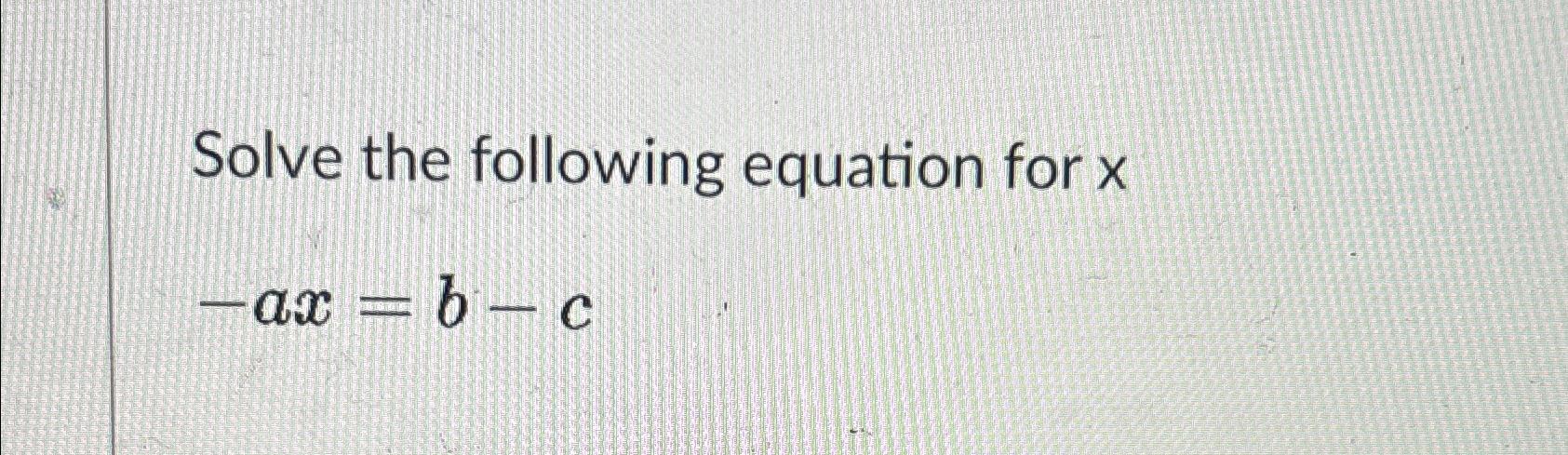 Solved Solve the following equation for x-ax=b-c | Chegg.com