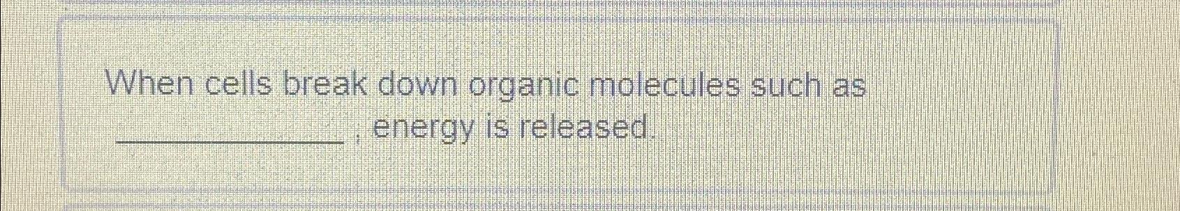 Solved When cells break down organic molecules such as | Chegg.com