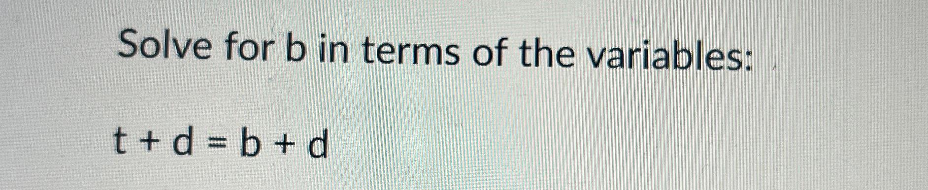 Solved Solve for b ﻿in terms of the variables:t+d=b+d | Chegg.com