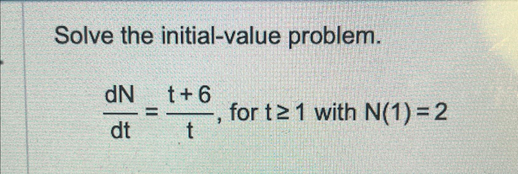 Solved Solve the initial-value problem.dNdt=t+6t, ﻿for t≥1 | Chegg.com