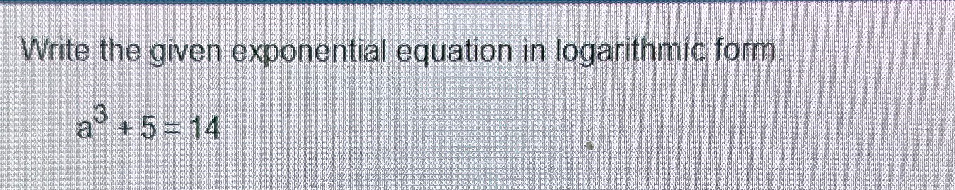 Solved Write the given exponential equation in logarithmic | Chegg.com