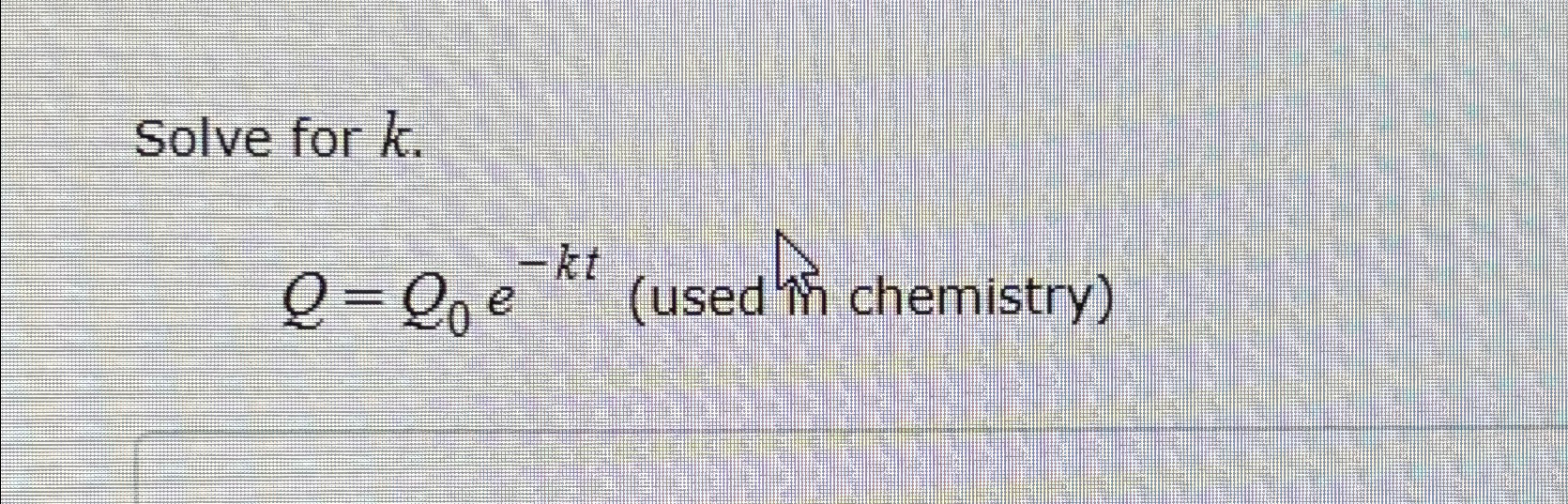 Solved Solve for k.Q=Q0e-kt (used tि ﻿chemistry) | Chegg.com
