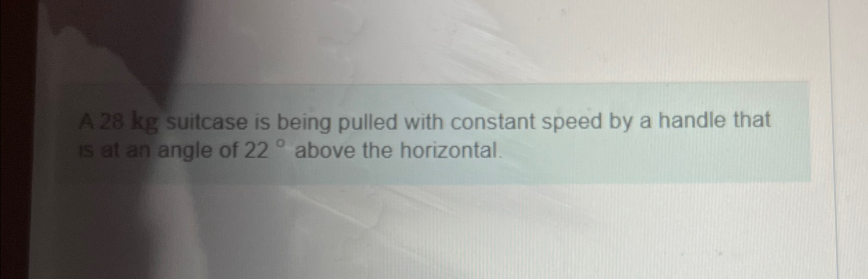 Solved A 28kg ﻿suitcase is being pulled with constant speed | Chegg.com