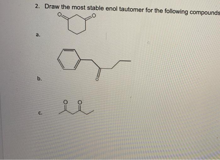 Solved 2. Draw the most stable enol tautomer for the | Chegg.com