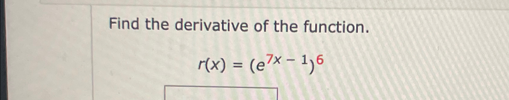 Solved Find the derivative of the function.r(x)=(e7x-1)6 | Chegg.com