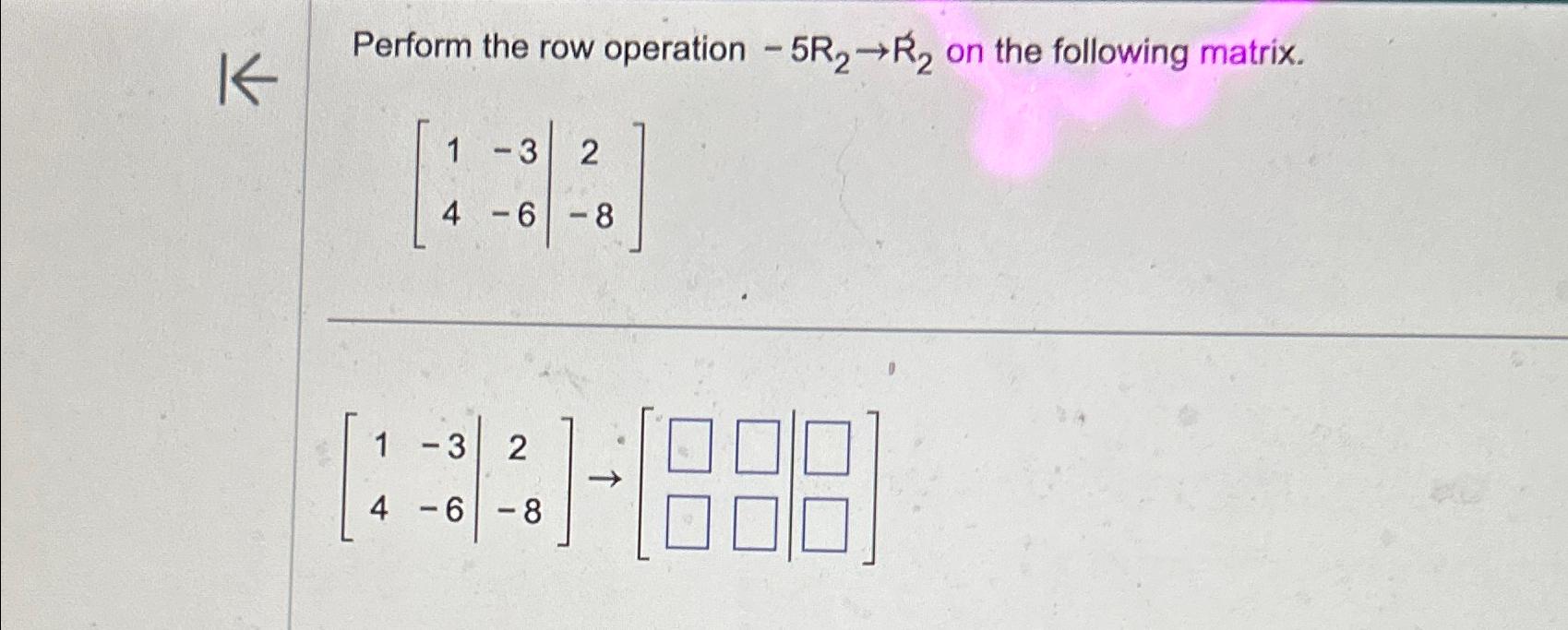 Solved Perform the row operation -5R2→R2 ﻿on the following | Chegg.com
