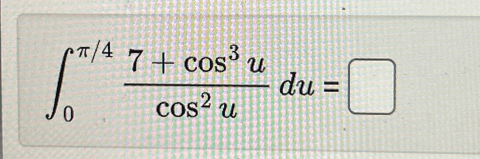 Solved ∫0π47+cos3ucos2udu= | Chegg.com