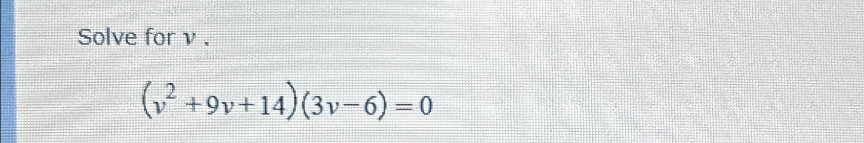 Solved Solve for v.(v2+9v+14)(3v-6)=0 | Chegg.com