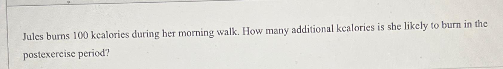 Solved Jules burns 100 ﻿kcalories during her morning walk. | Chegg.com