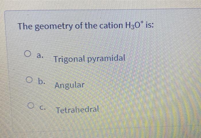 Solved The geometry of the cation H30* is: Оа. Trigonal | Chegg.com