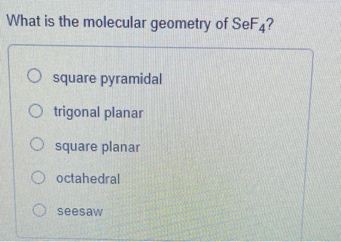 Solved What is the molecular geometry of SeF4? O square | Chegg.com