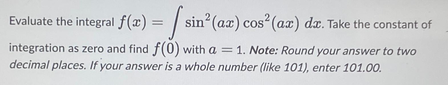 Solved Evaluate the integral f(x)=∫﻿﻿sin2(ax)cos2(ax)dx. | Chegg.com